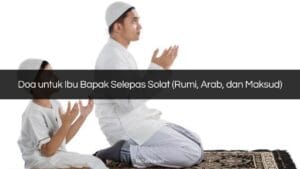 √ Doa untuk Ibu Bapak Selepas Solat (Rumi, Arab, dan Maksud)